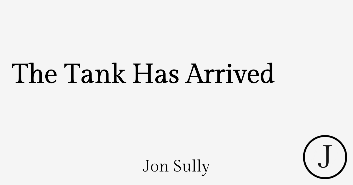 The Tank Has Arrived | Jon Sully